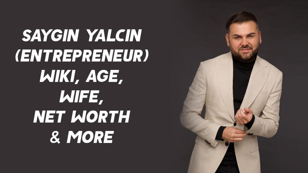 Saygin Yalcin (Entrepreneur) Wiki, Age, Wife, Net Worth & More